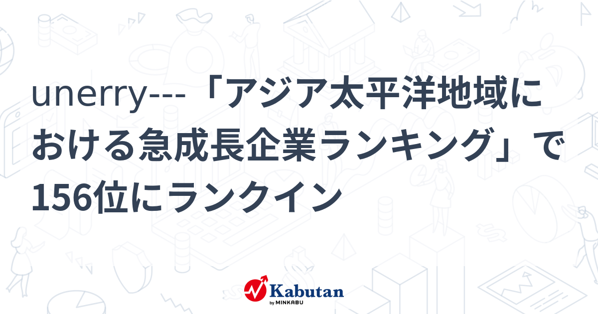 unerry---「アジア太平洋地域における急成長企業ランキング」で156位にランクイン | 個別株 - 株探ニュース