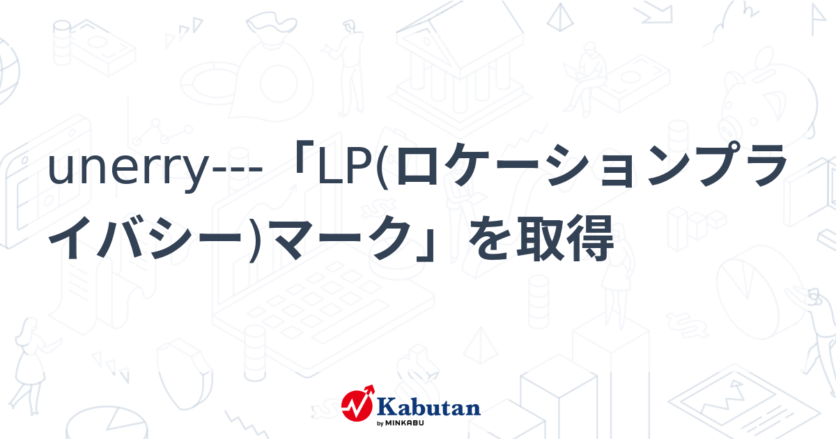 unerry---「LP(ロケーションプライバシー)マーク」を取得 | 個別株 - 株探ニュース