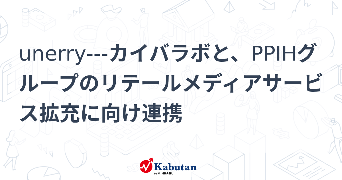 unerry---カイバラボと、PPIHグループのリテールメディアサービス拡充に向け連携 | 個別株 - 株探ニュース