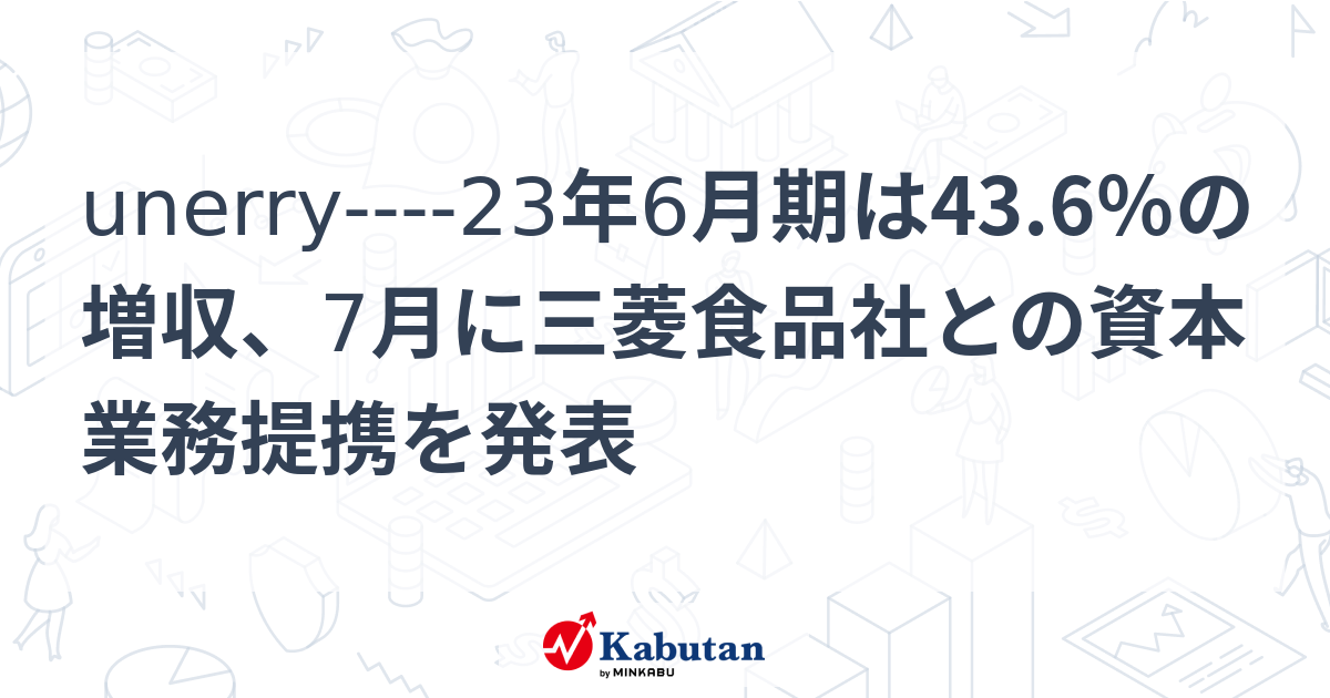 unerry----23年6月期は43.6％の増収、7月に三菱食品社との資本業務提携を発表 | 個別株 - 株探ニュース