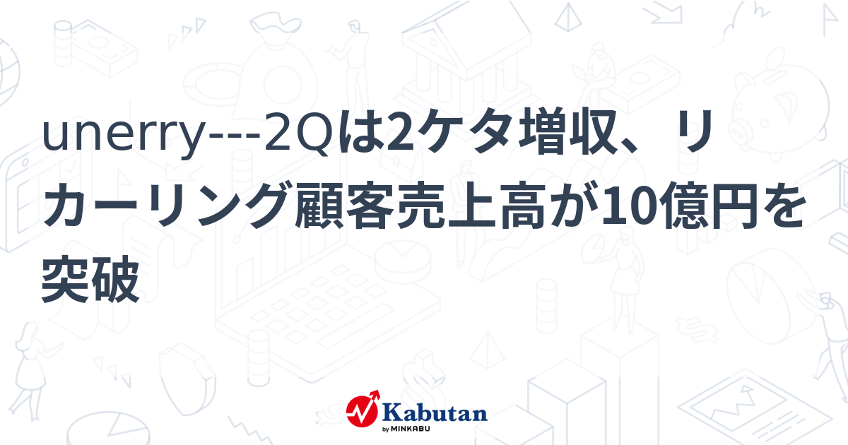 unerry---2Qは2ケタ増収、リカーリング顧客売上高が10億円を突破 | 個別株 - 株探ニュース