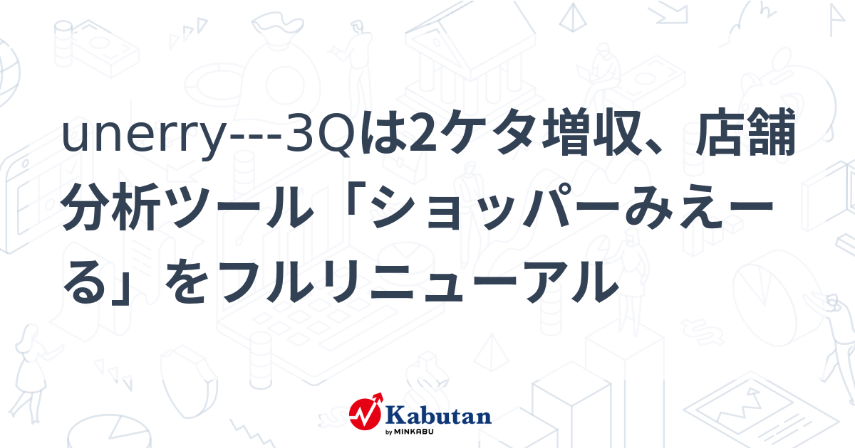 unerry---3Qは2ケタ増収、店舗分析ツール「ショッパーみえーる」をフルリニューアル | 個別株 - 株探ニュース