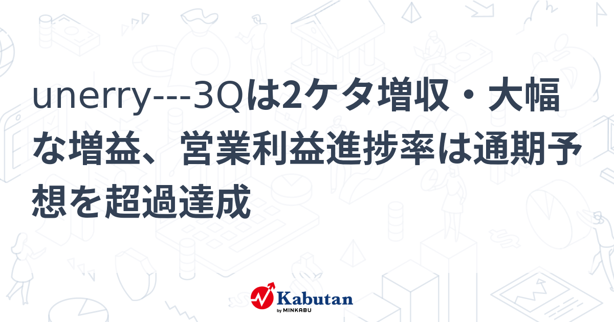 unerry---3Qは2ケタ増収・大幅な増益、営業利益進捗率は通期予想を超過達成 | 個別株 - 株探ニュース
