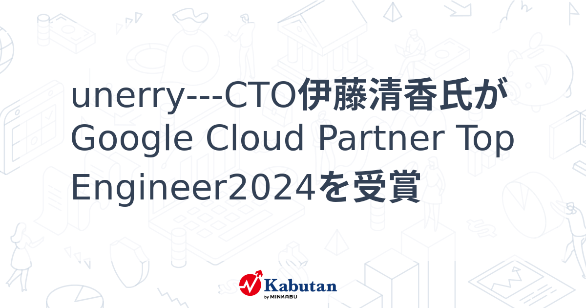 unerry---CTO伊藤清香氏がGoogle Cloud Partner Top Engineer2024を受賞 | 個別株 - 株探ニュース